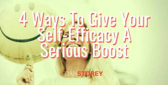 4 Ways To Give Your Self-Efficacy A Serious Boost - DanStorey.com